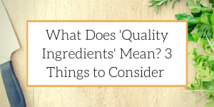 What Does ‘Quality Ingredients’ Mean? 3 Things to Consider – The ...